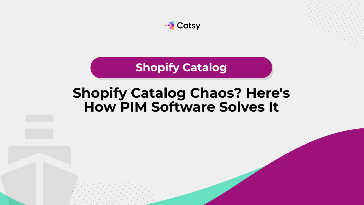 Shopify Catalog Chaos? Here’s How PIM Software Solves It | Catsy