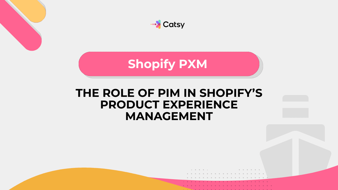 The Role of PIM in Shopify’s Product Experience Management (PXM)