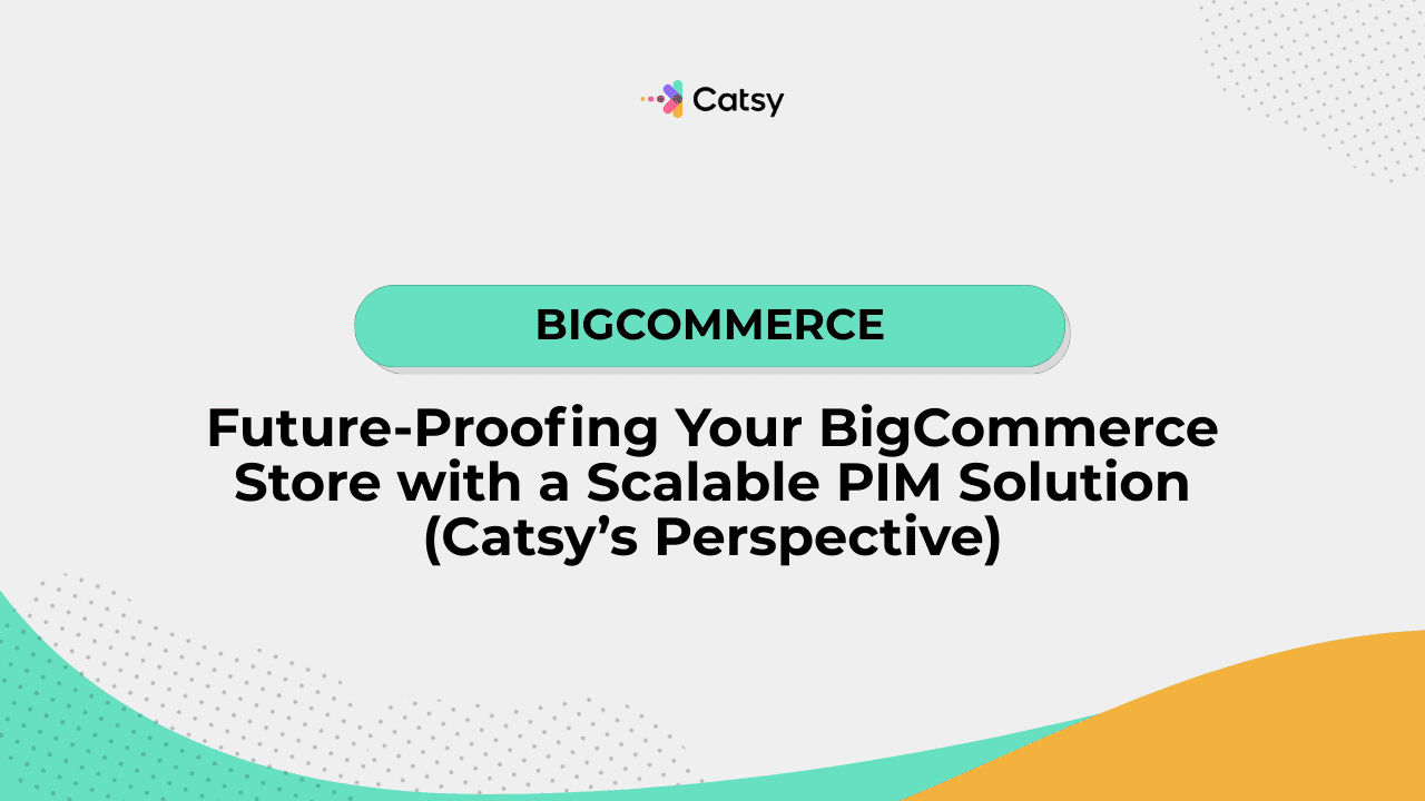 Future-Proofing Your BigCommerce Store with a Scalable PIM Solution | Catsy
