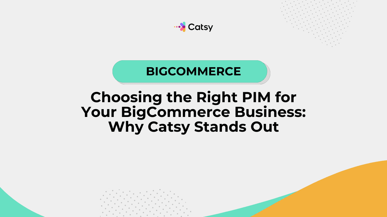 Choosing the Right PIM for Your BigCommerce Business | Why Catsy Stands Out