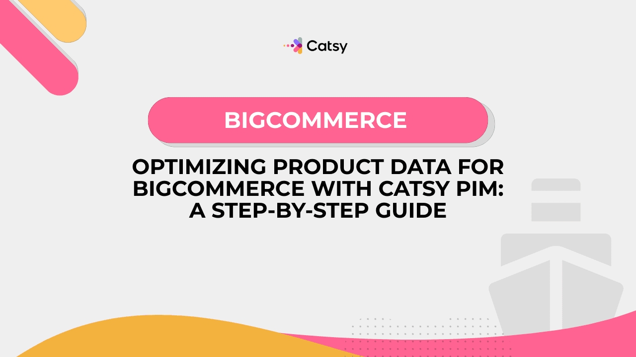 Optimizing Product Data for BigCommerce with Catsy PIM: A Step-by-Step ...