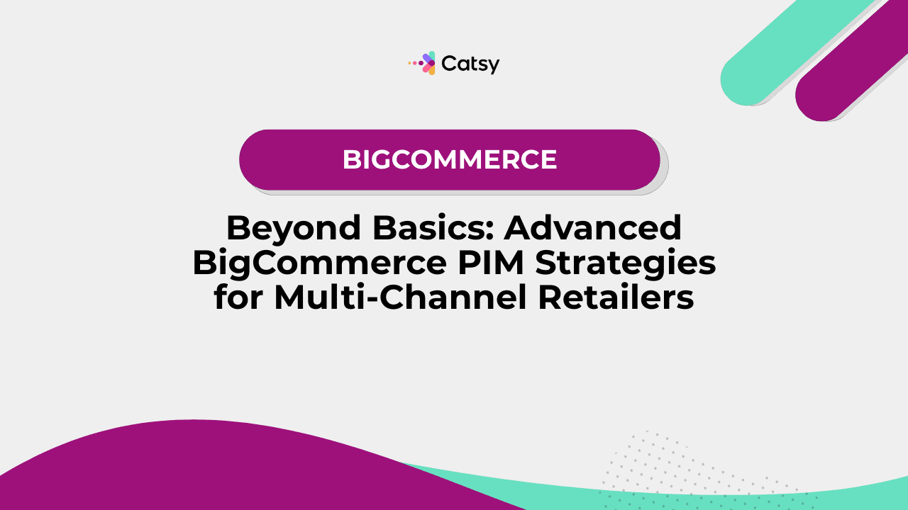 Advanced BigCommerce PIM Strategies for Multi-Channel Retailers | Catsy